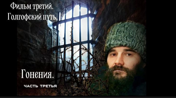 Фильм третий. Голгофский путь. Гонения. Часть третья.
