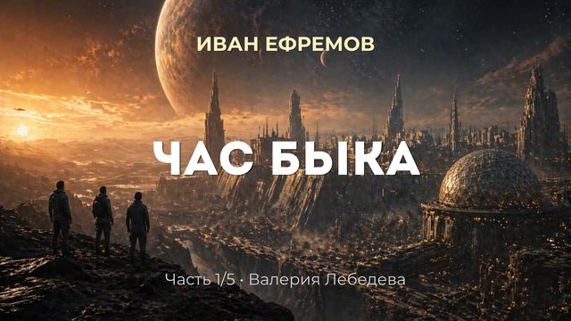Аудиокнига: Час Быка (антиутопия) — Часть 1/5 | Иван Ефремов | читает Валерия Лебедева