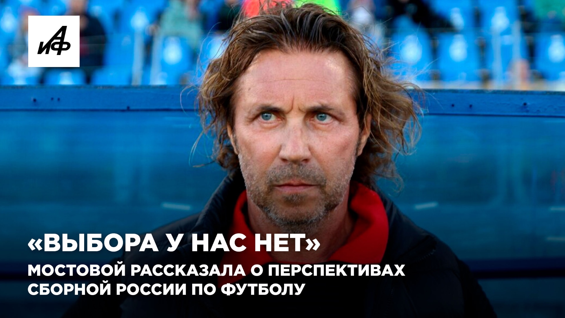«Выбора у нас нет». Мостовой рассказал о перспективах сборной России по футболу