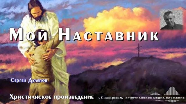 Мой Наставник | Христианское произведение | С. Дулепов