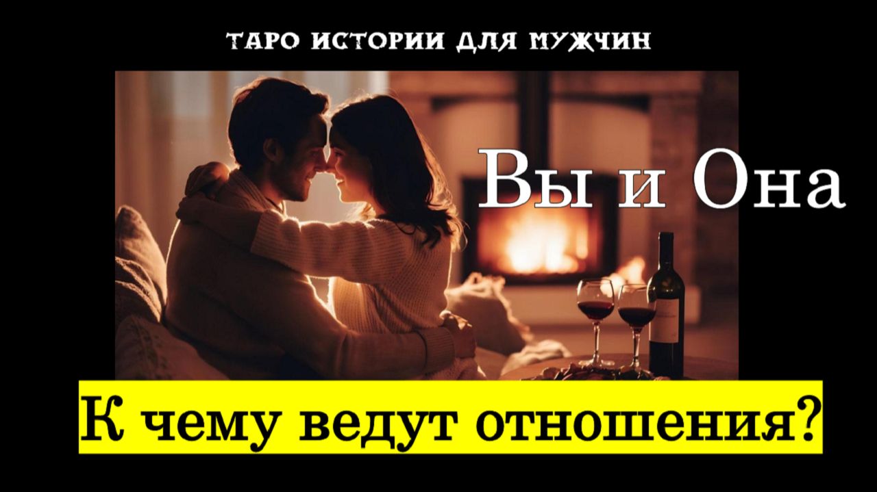Вы и Она: К чему ведут отношения?💔🔥💞 ТАРО истории для МУЖЧИН 🔮