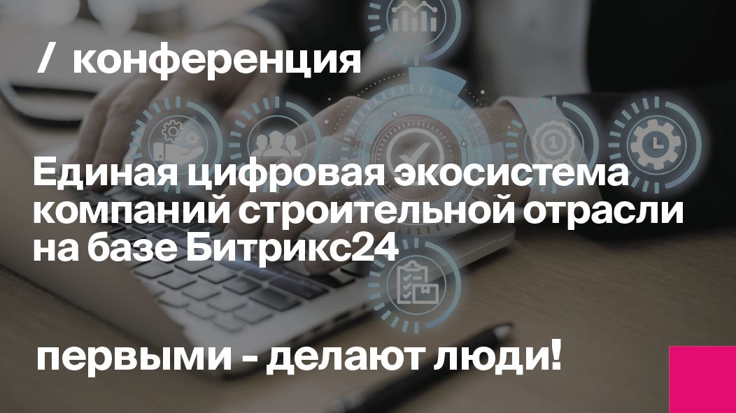 Конференция ″Битрикс24 как инструмент оптимизации затрат в строительстве: реальные кейсы″