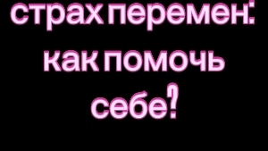 СТРАХ ПЕРЕМЕН: КАК ПРЕОДОЛЕТЬ?