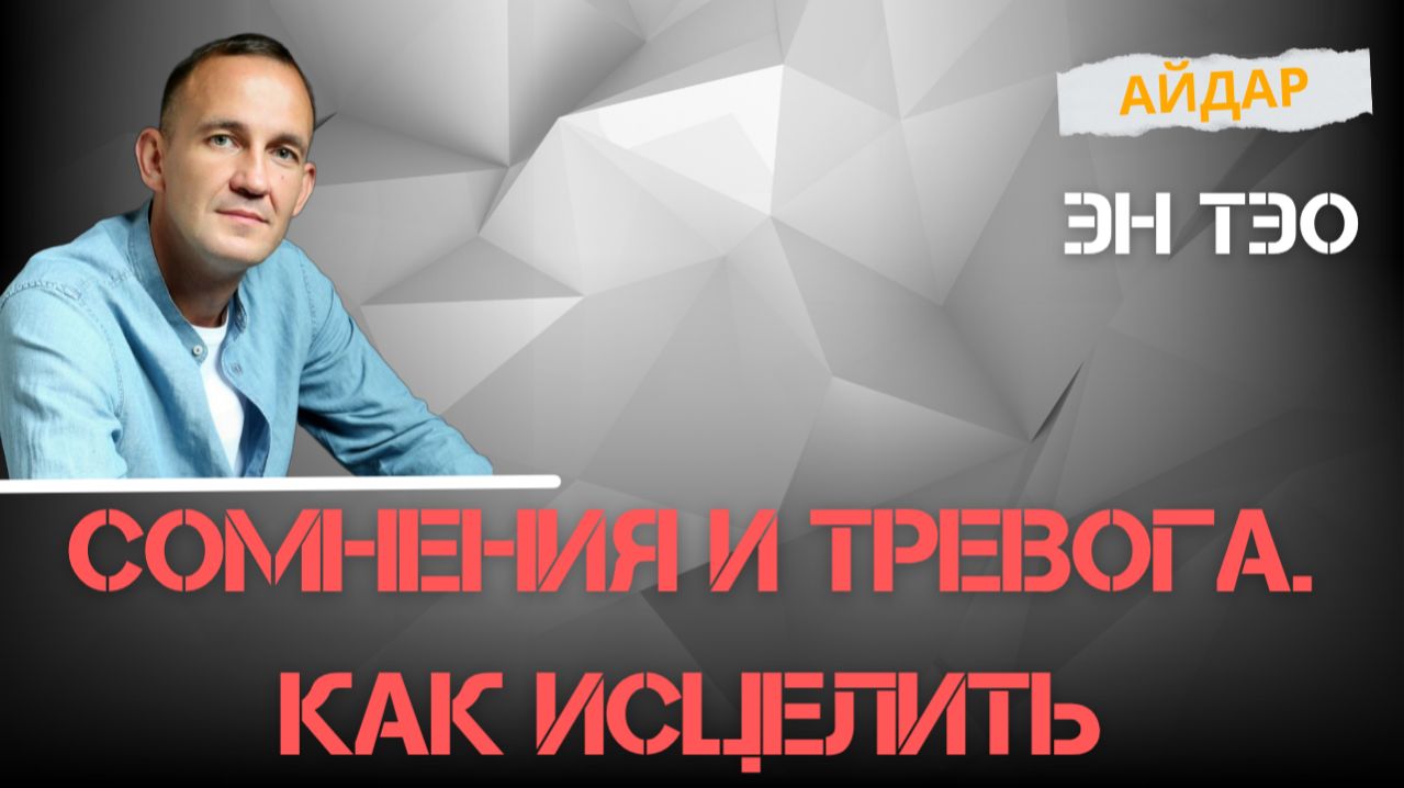 Сомнения и тревога. Как исцелить. Айдар. ЭнТэо