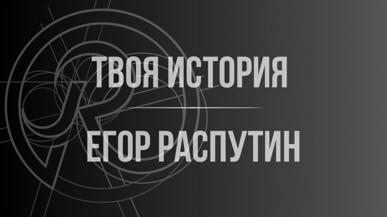 ТВОЯ ИСТОРИЯ - ЕГОР РАСПУТИН