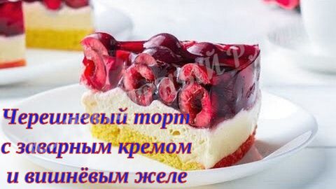 Черешневый торт с заварным кремом и вишнёвым желе 🍒🥛🍇