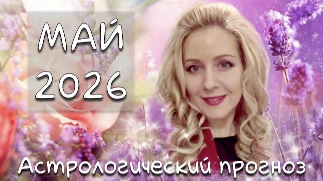 Гороскоп на МАЙ 2026/астрологический прогноз Валерии Лавандовой. Здоровье, риски, работа, любовь