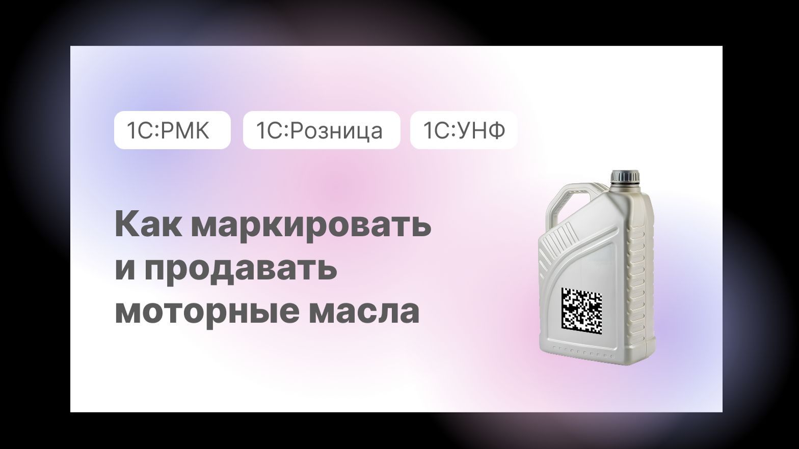 Как маркировать и продавать моторные масла в 1С:УНФ и 1С:Рознице