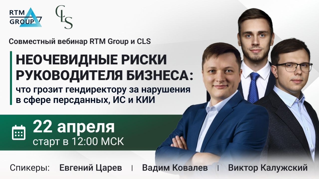2026-04-22. RTM Group / CLS. Неочевидные риски руководителя бизнеса: нарушения в сфере ПДн, ИС и КИИ