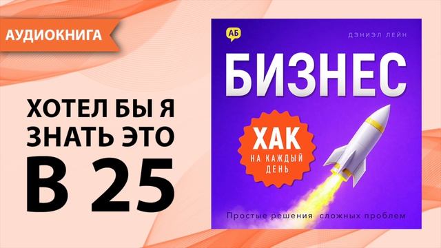 Бизнес хак на каждый день. Часть 6. Простые решения сложных проблем. Дэниэл Лейн [Аудиокнига]