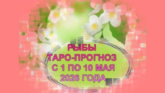 РЫБЫ ТАРО-ПРОГНОЗ С 1 ПО 10 МАЯ 2026 ГОДА