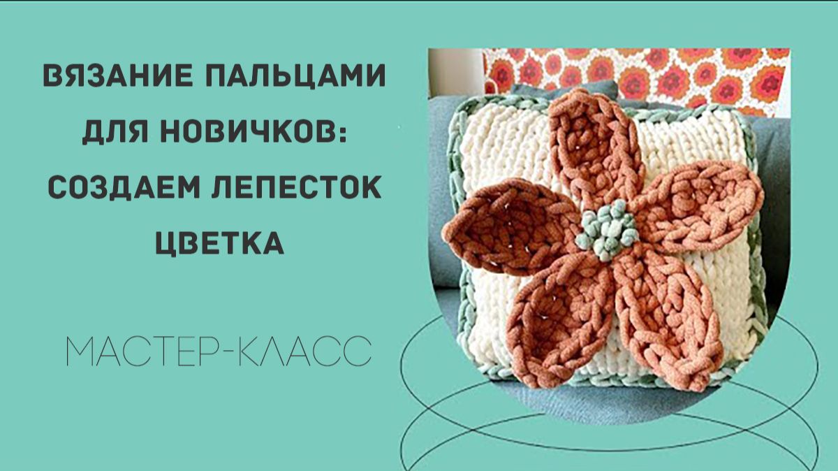 Вязание пальцами для новичков: создаём лепесток цветка за 5 минут