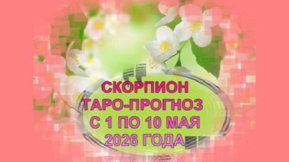 СКОРПИОН ТАРО-ПРОГНОЗ С 1 ПО 10 МАЯ 2026 ГОДА