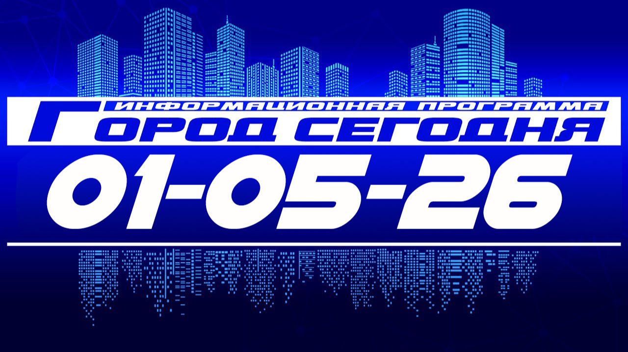 Город сегодня. Выпуск от 01-05-26.