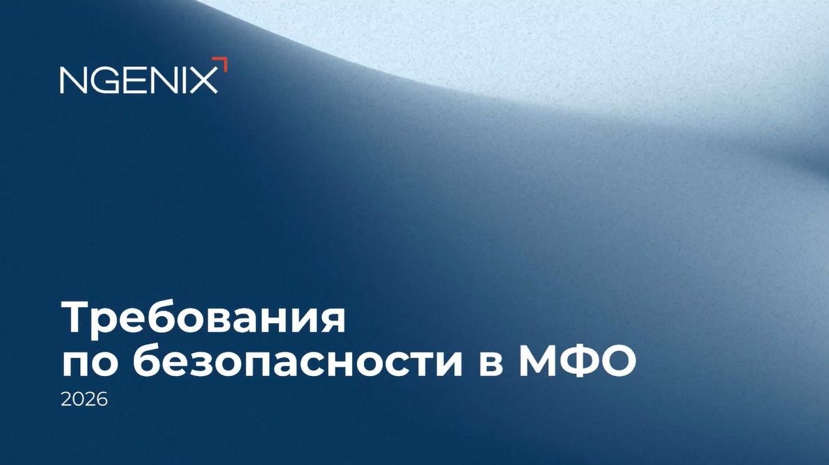 2026-04-23. NGENIX. Как МФО соблюсти требования регуляторов к обеспечению ИБ в 2026 году