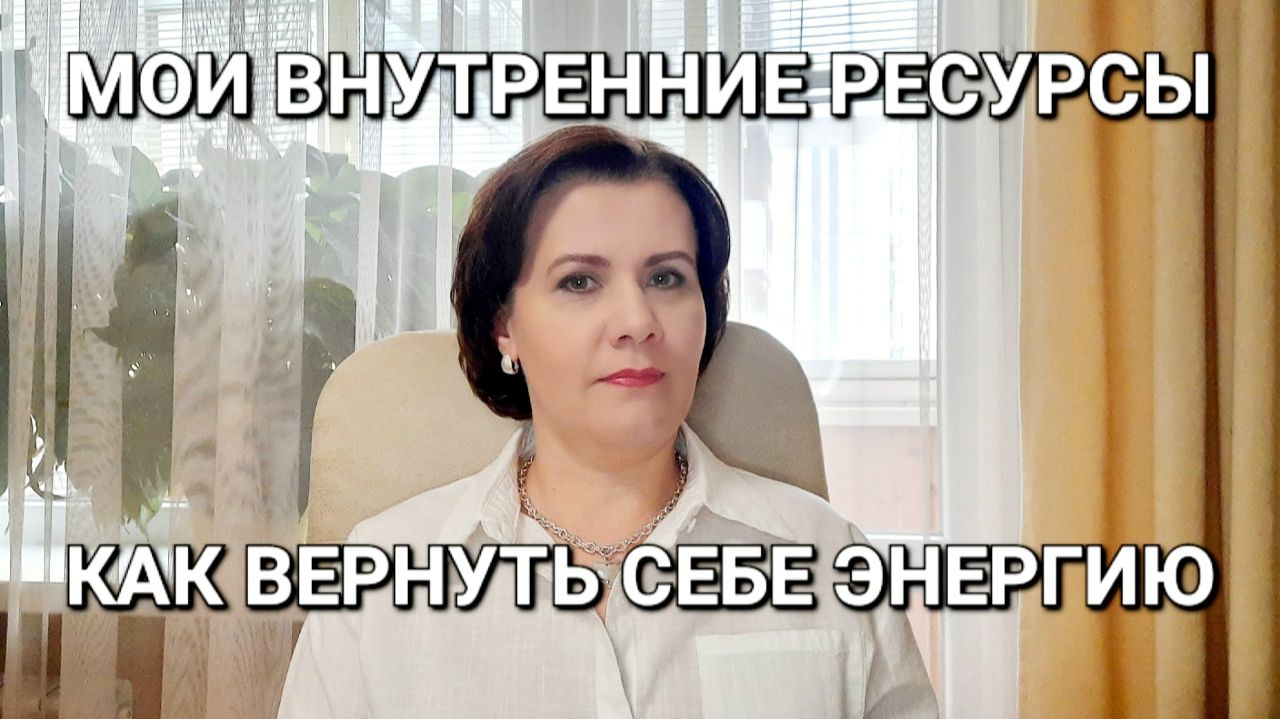 МОИ ВНУТРЕННИЕ РЕСУРСЫ: как вернуть себе энергию