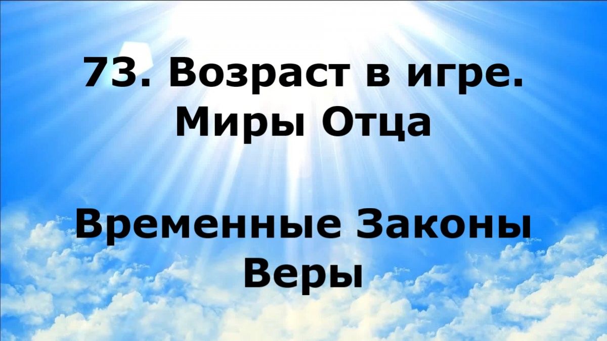 73. ВОЗРАСТ В ИГРЕ. МИРЫ ОТЦА. Временные Законы Веры #наянабелосвет