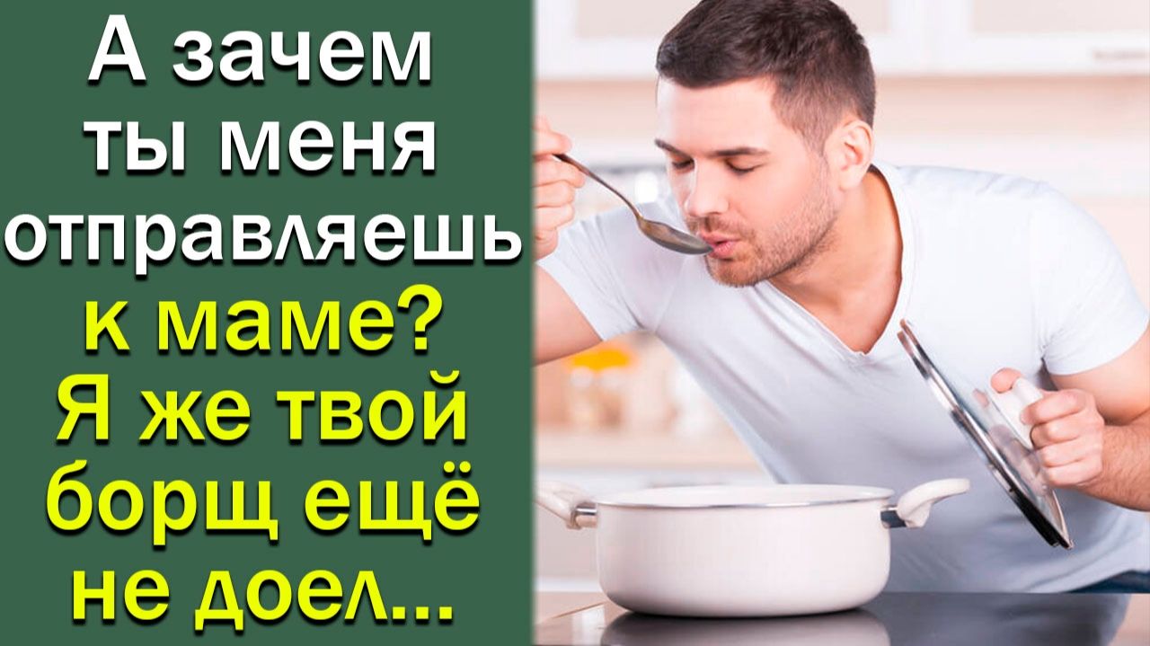 А зачем к маме? Я же твой борщ еще не доел...
