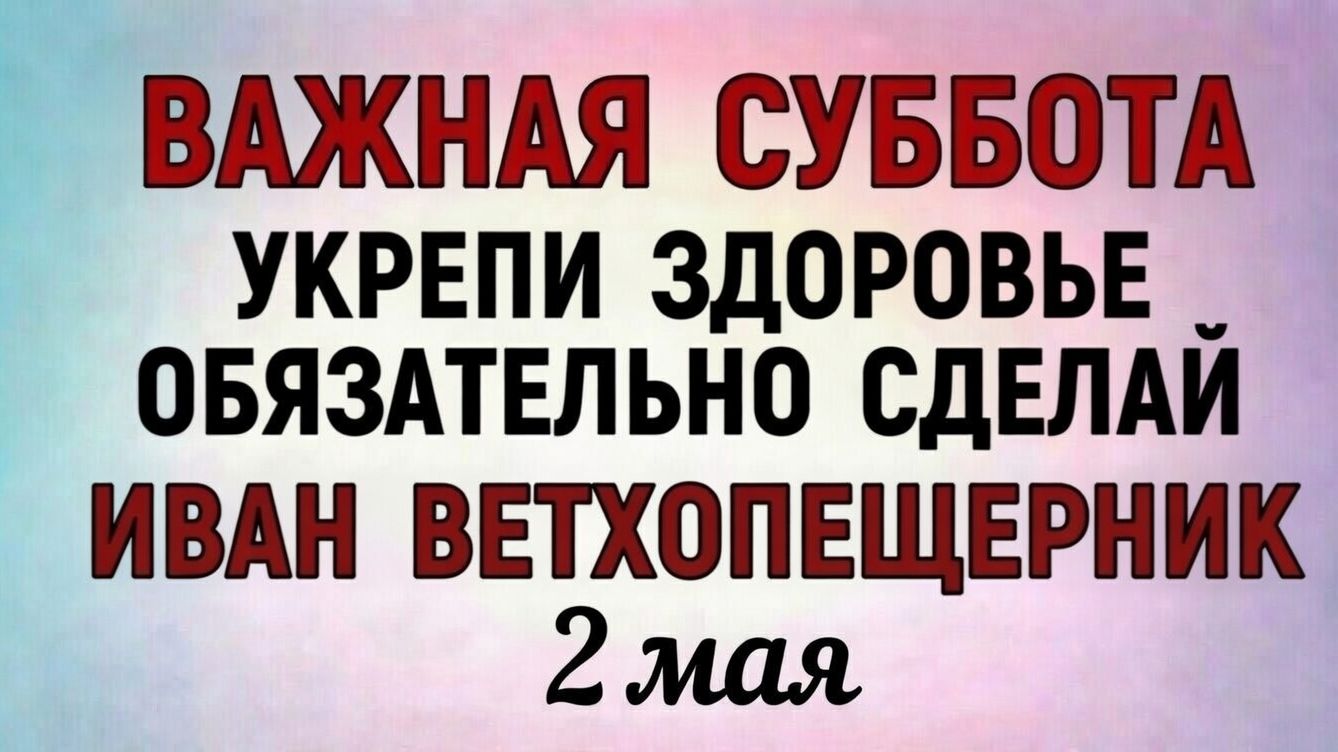 2 Мая Иван Ветхопещерник. Что нельзя делать 2 Мая Иван Ветхопещерник. Народные традиции и приметы