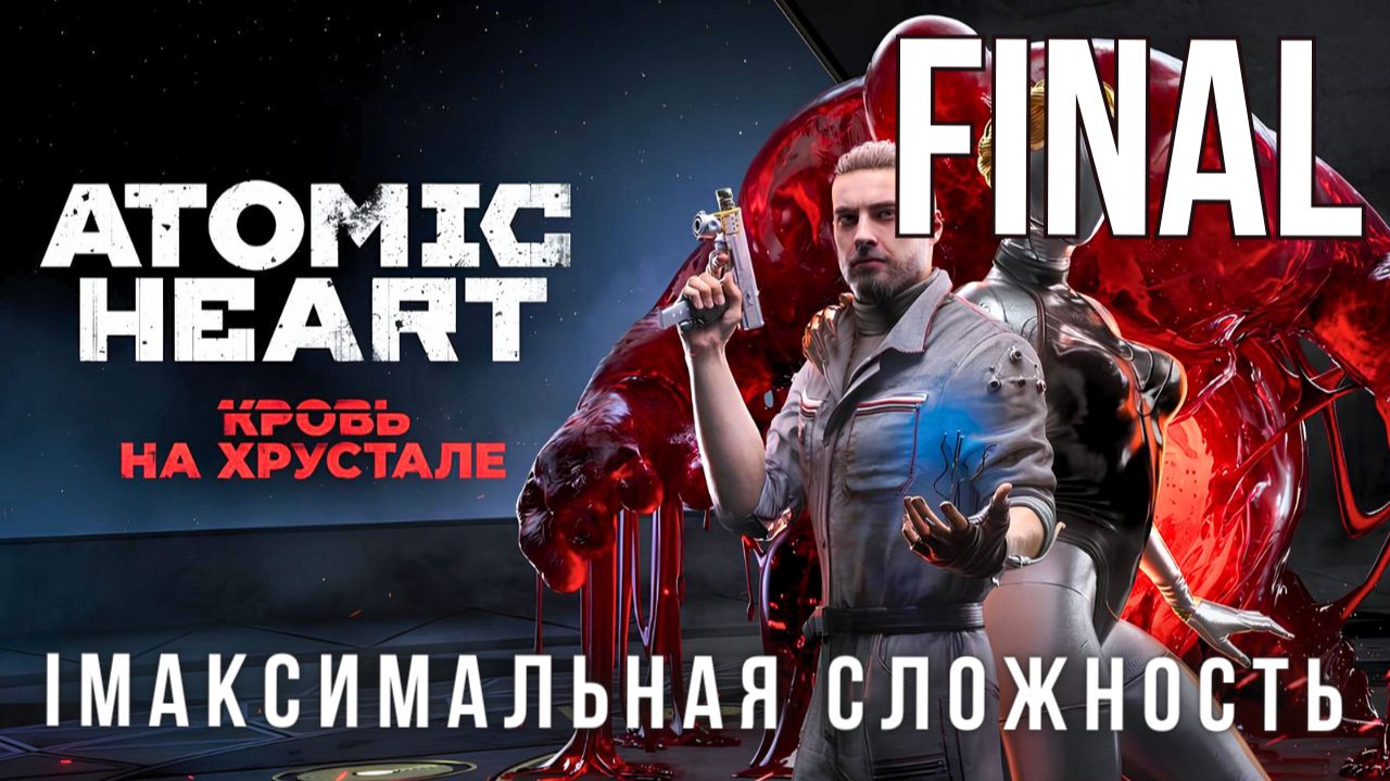 ATOMIC HEART: BLOOD ON CRYSTAL | МАКСИМАЛЬНАЯ СЛОЖНОСТЬ | FINAL