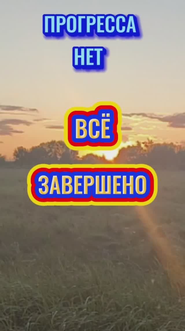 ПРОГРЕССА НЕТ. ВСЁ ЗАВЕРШЕНО!
