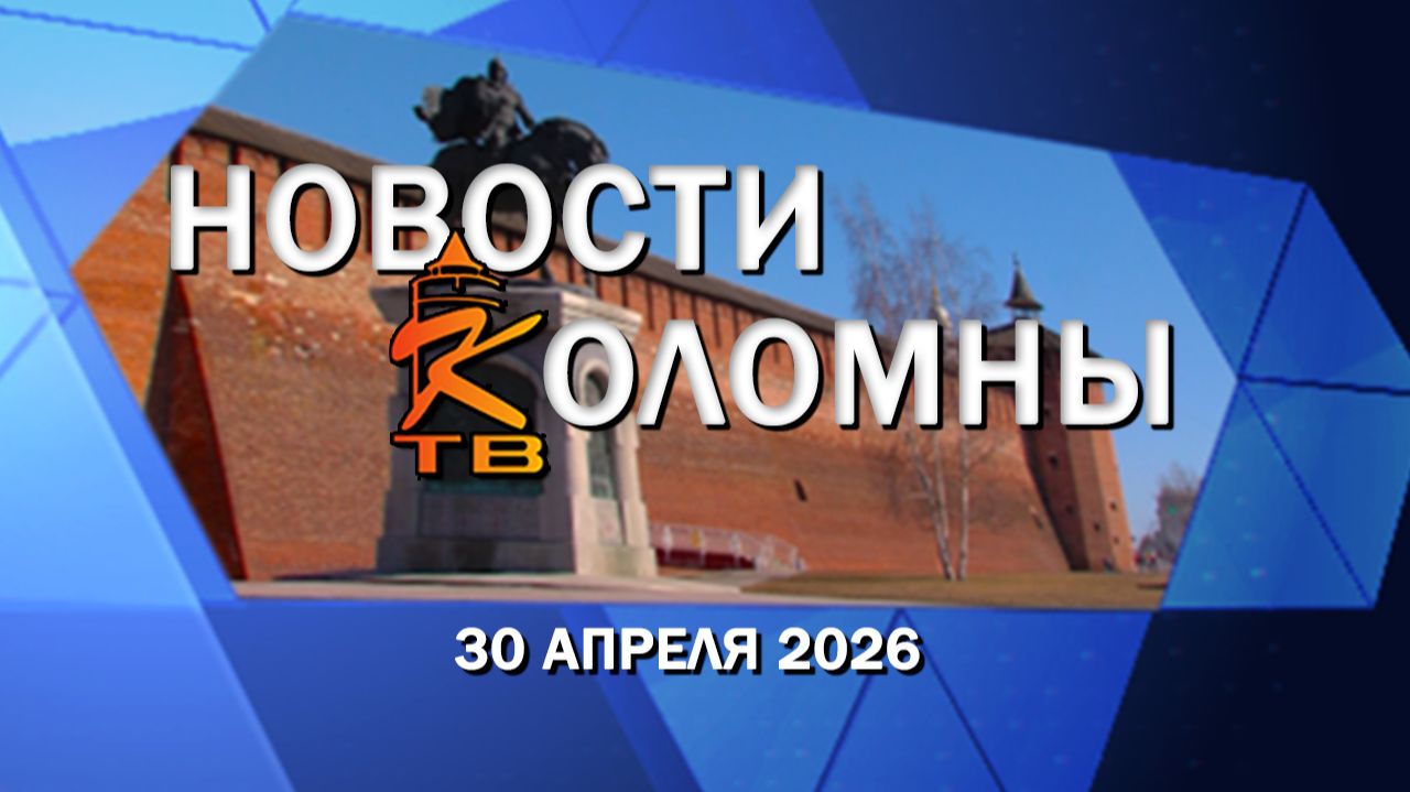 Новости Коломны на 30 апреля 2026