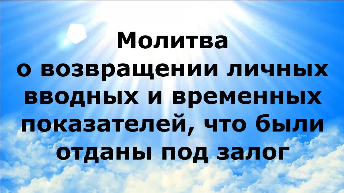 МОЛИТВА О ВОЗВРАЩЕНИИ ЛИЧНЫХ ВВОДНЫХ И ВРЕМЕННЫХ ПОКАЗАТЕЛЕЙ, ЧТО БЫЛИ ОТДАНЫ ПОД ЗАЛОГ