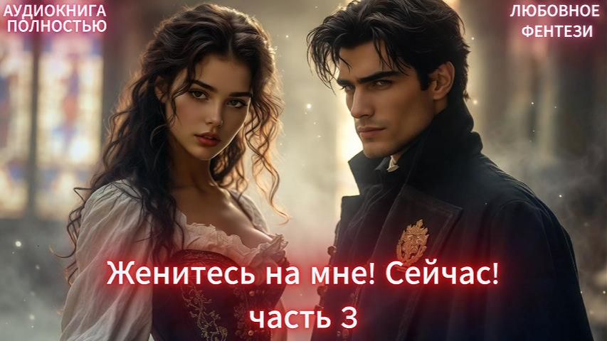 💙Женитесь на мне! Сейчас! | часть 3 ФИНАЛ| ЛЮБОВНЫЙ РОМАН | ФЕНТЕЗИ АУДИОКНИГА ПОЛНОСТЬЮ