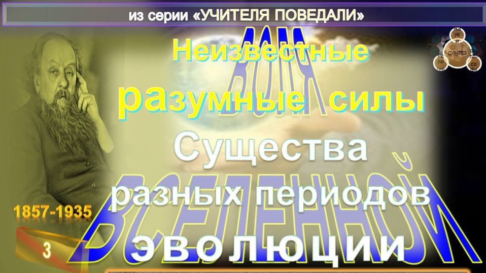 (3) СУЩЕСТВА РАЗНЫХ ПЕРИОДОВ ЭВОЛЮЦИИ- Неизвестные Разумные Силы- ВОЛЯ ВСЕЛЕННОЙ - К.Э. Циолковский