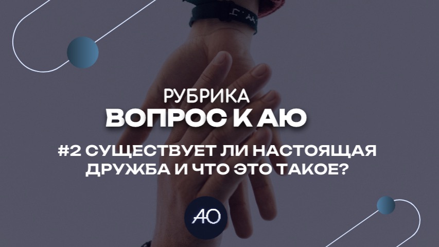 Существует ли настоящая дружба? | Вопрос к АЮ #2