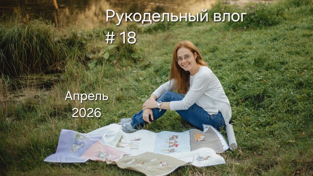 # 18 Рукодельный влог Апрель 2026