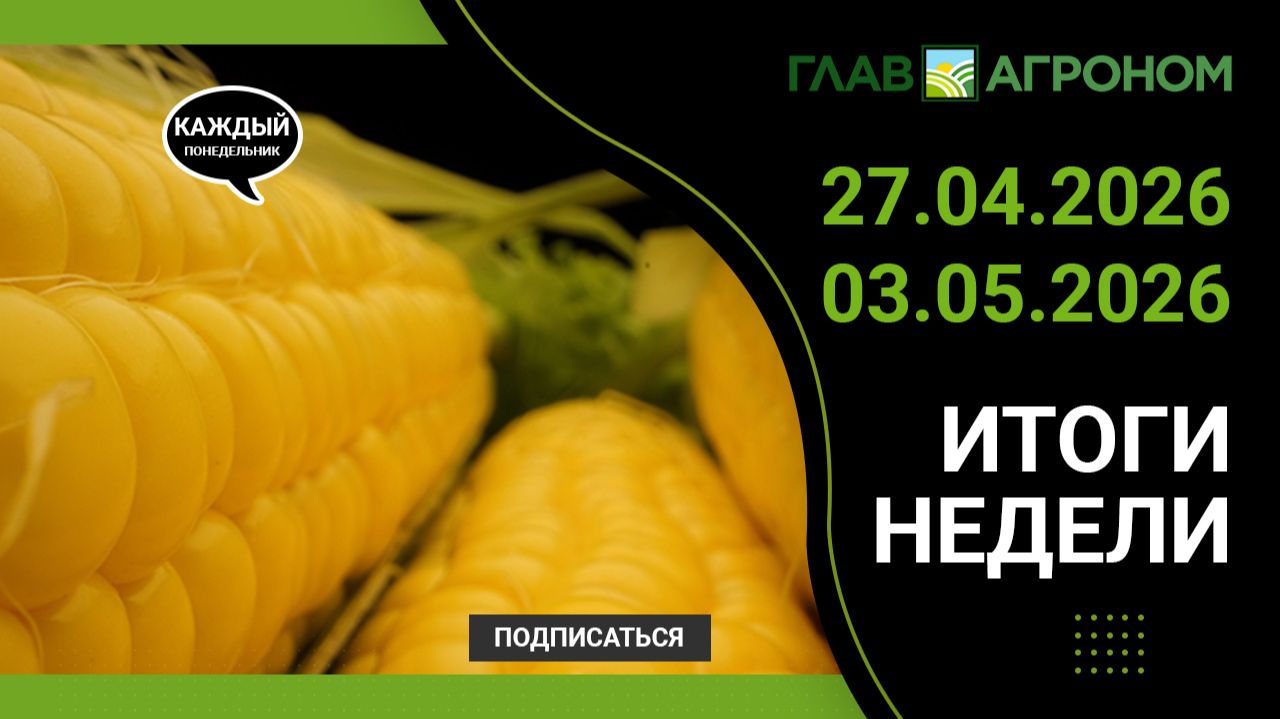 Итоги недели с ГлавАгроном 27.04.2026 – 03.05.2026