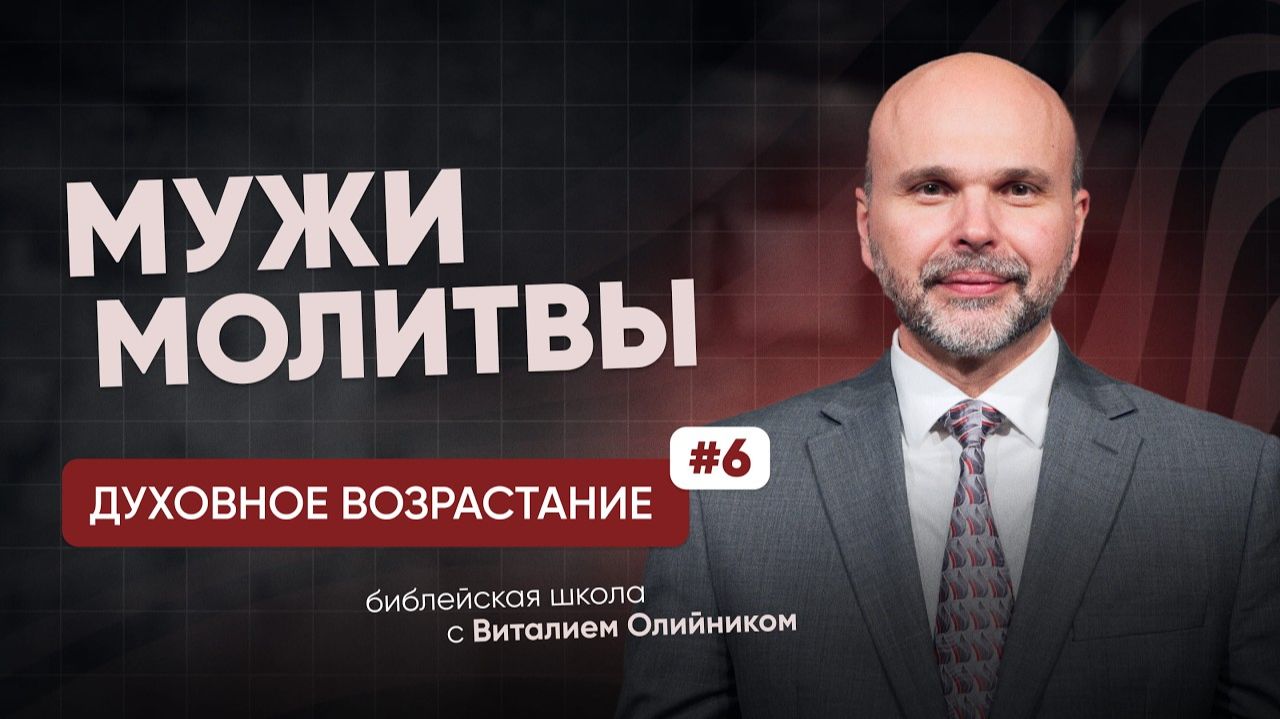 Мужи молитвы | Духовное возрастание в отношениях с Богом | урок #06, библейская школа с В. Олийником