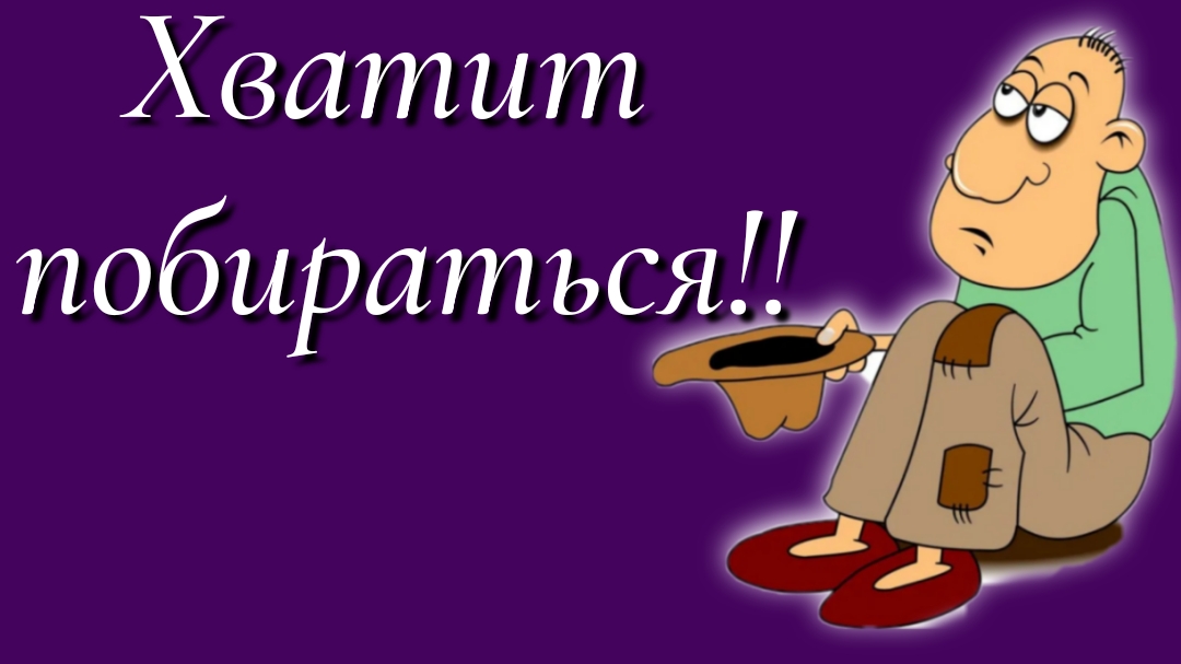 Хватит побираться!!!