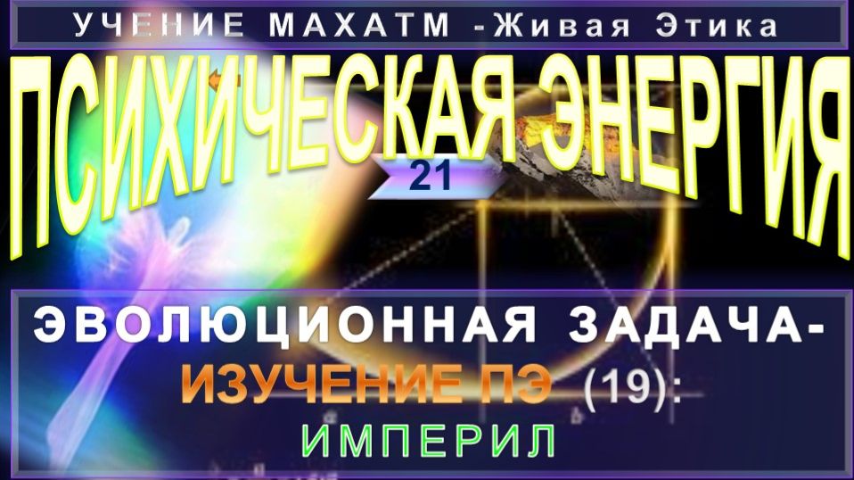 (21) ИМПЕРИЛ ПСИХИЧЕСКОЙ ЭНЕРГИИ - СВОЙСТВА ПЭ - УЧЕНИЕ МАХАТМ Живая Этика