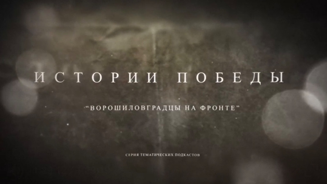Истории Победы. Выпуск 3: Ворошиловградцы на фронте