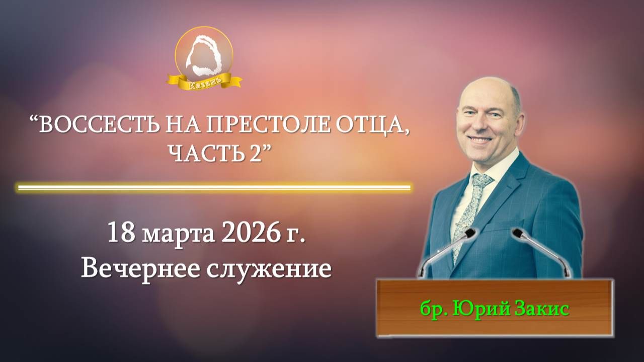 2026.03.18 "Воссесть на престоле Отца, часть 2" Юрий Закис | Вечернее служение