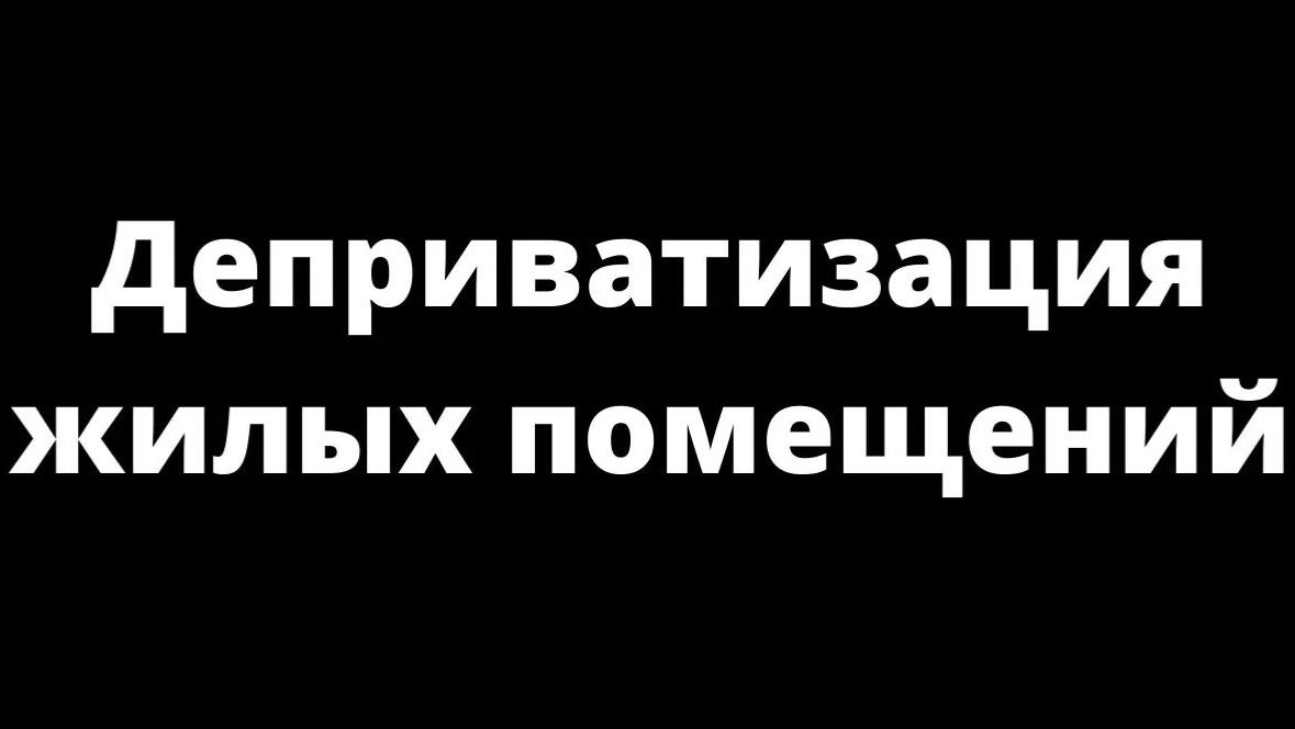 ДЕПРИВАТИЗАЦИЯ ЖИЛЫХ ПОМЕЩЕНИЙ