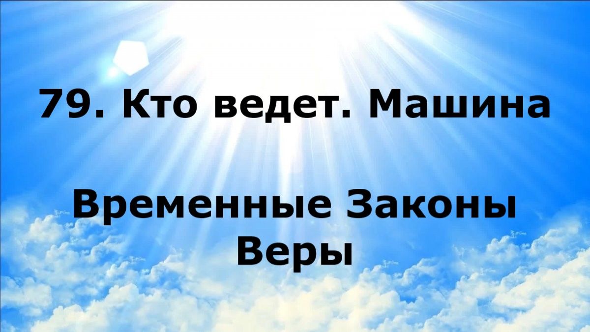 79. КТО ВЕДЕТ. МАШИНА. Временные Законы Веры #наянабелосвет