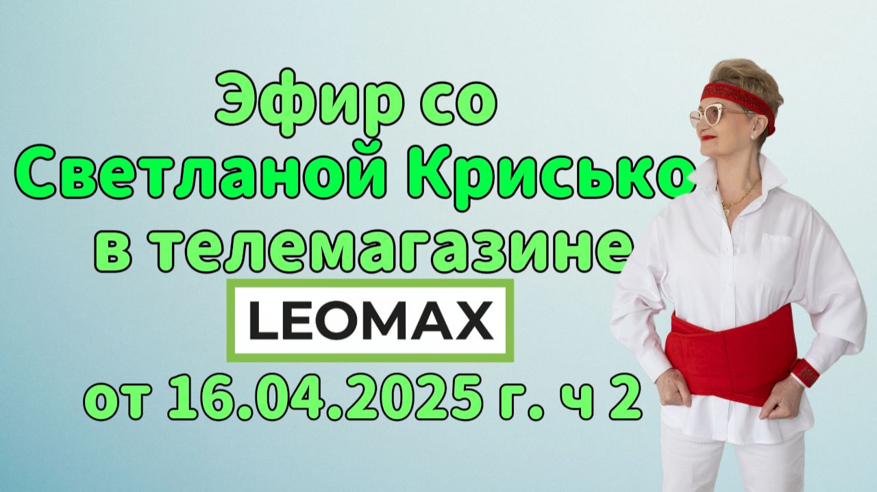 Эфир со Светланой Крисько в телемагазине LEOMAX от 16.04.2026 г. ч 2.