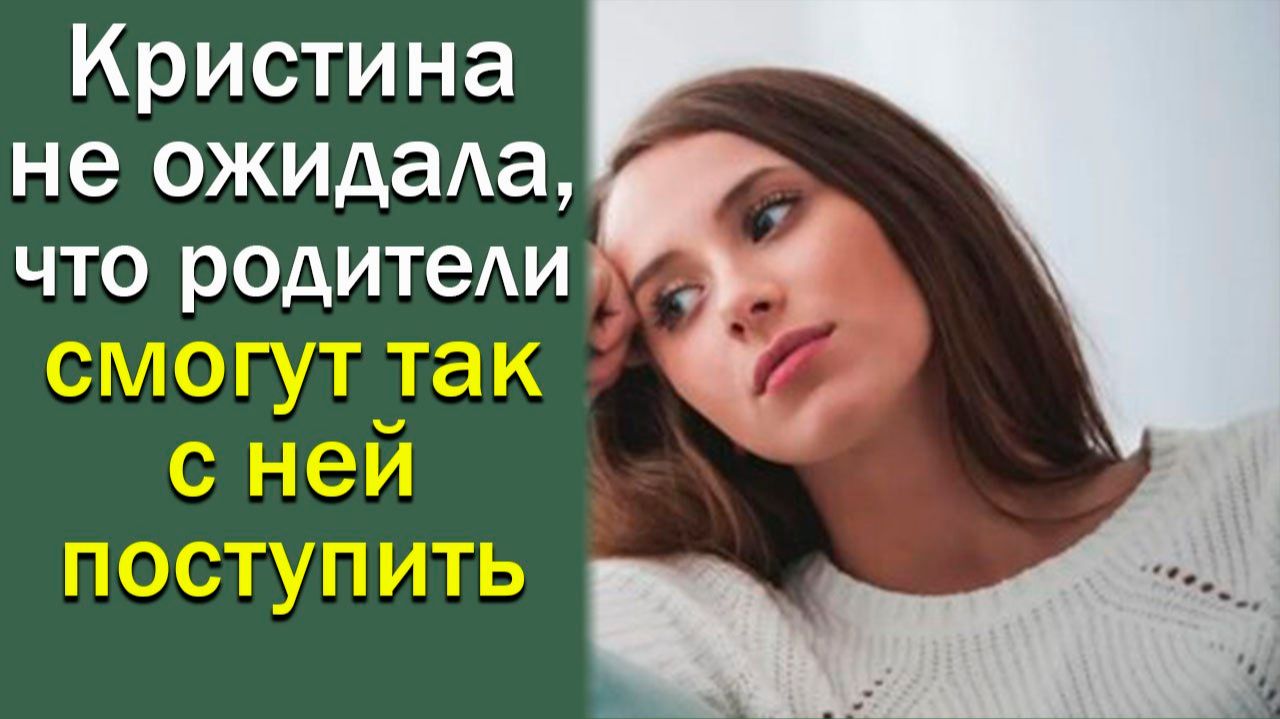 Кристина не ожидала, что родители смогут так с ней поступить