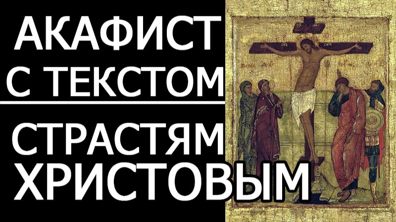 АКАФИСТ СТРАСТЯМ ХРИСТОВЫМ - ВЕЛИКАЯ ПЯТНИЦА. ПАССИЯ