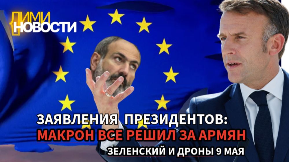 Два заявления в Ереване. Макрон решает все за Армян. Зеленский про 9 мая в дроны в Москве.
