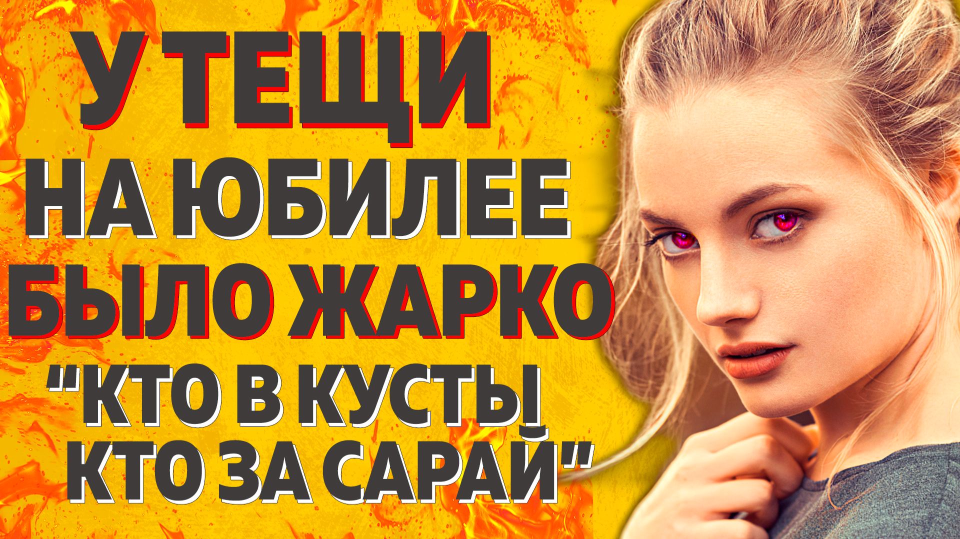 У Тещи на Юбилее было жарко. Расскажу тебе. Любовные истории.