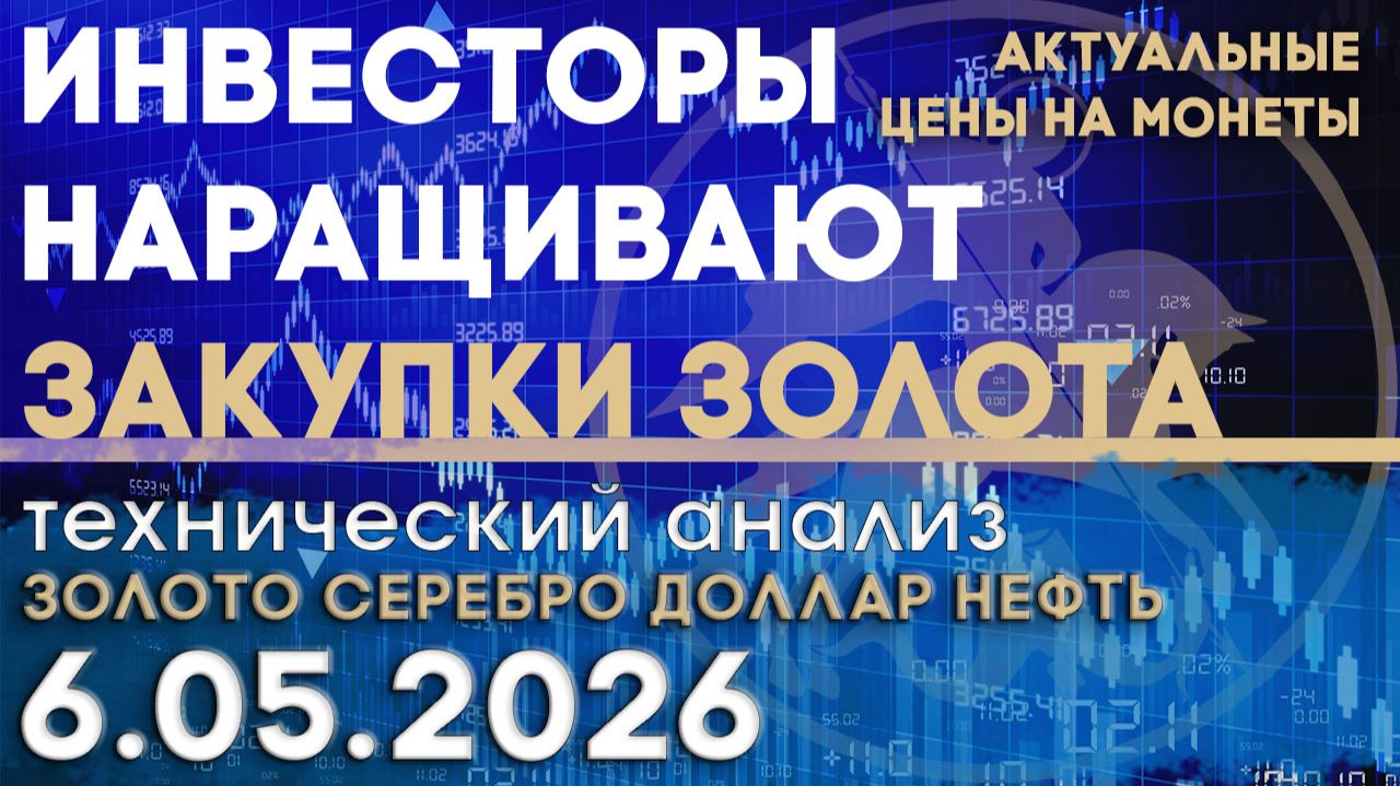 Инвесторы наращивают закупки золота. Анализ рынка золота, серебра, нефти, доллара 06.05.2026 г