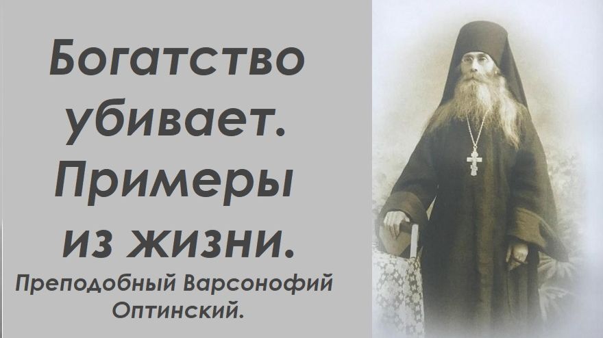 Богатство убивает. Примеры из жизни. Преподобный Варсонофий Оптинский.