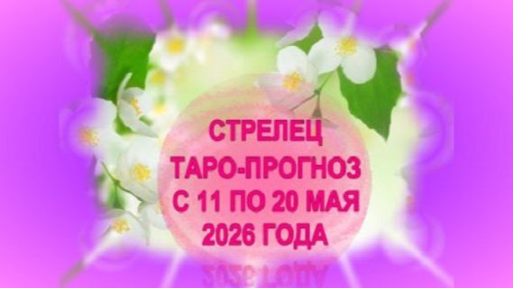 СТРЕЛЕЦ ТАРО-ПРОГНОЗ С 11 ПО 20 МАЯ 2026 ГОДА