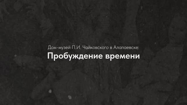 «Дом-музей Чайковского в Алапаевске: Пробуждение времени» (2026)
