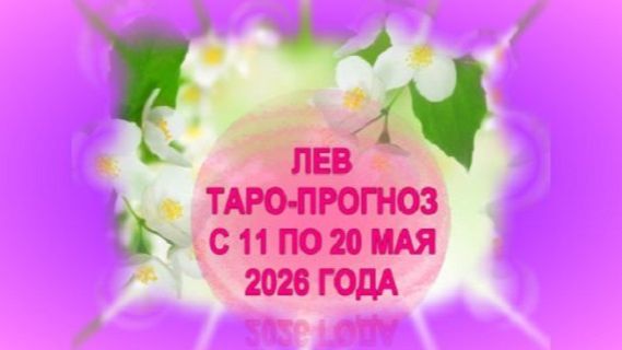 ЛЕВ ТАРО-ПРОГНОЗ  С 11 ПО 20 МАЯ 2026 ГОДА