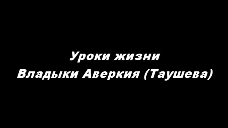 Уроки жизни Владыки Аверкия (Таушева)